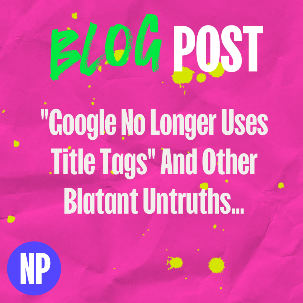 "Google No Longer Uses Title Tags" And Other Blatant Untruths…